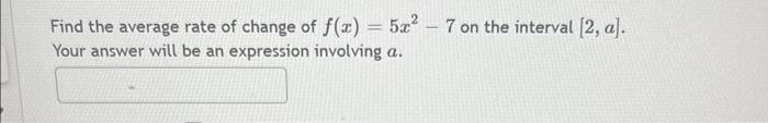 Solved Find the average rate of change of f(x)=5x2−7 on the | Chegg.com