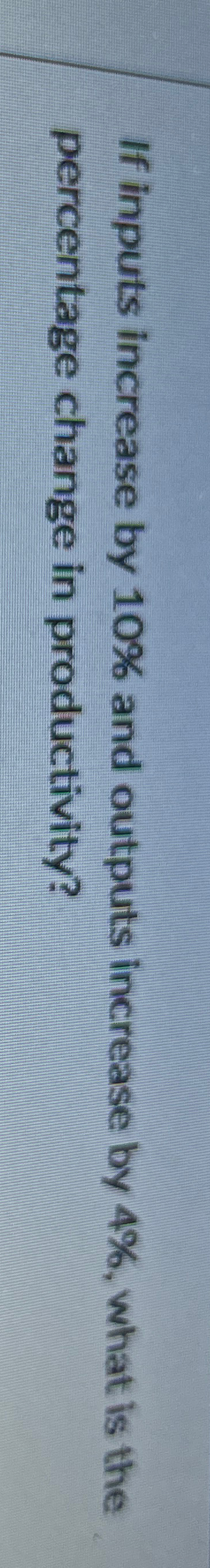 Solved If inputs increase by 10% ﻿and outputs increase by | Chegg.com