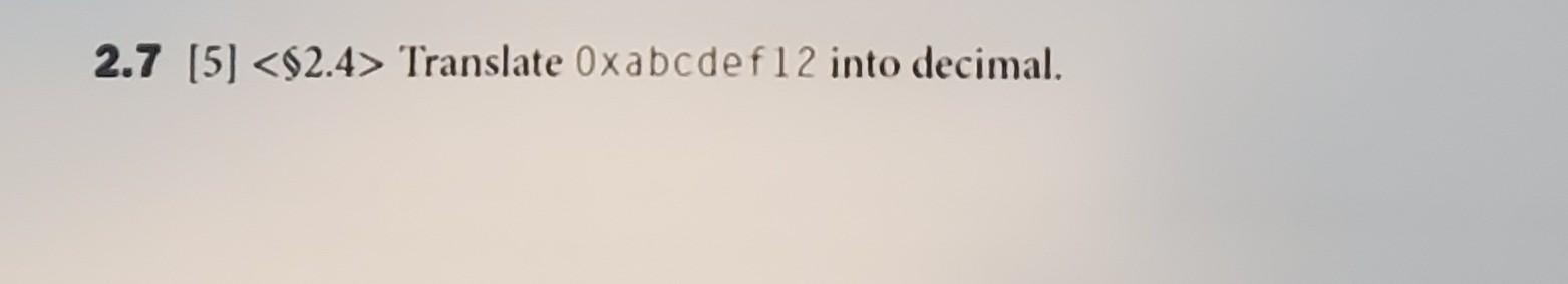 Solved 2.7 [5] Translate 0×abcdef12 into decimal. | Chegg.com