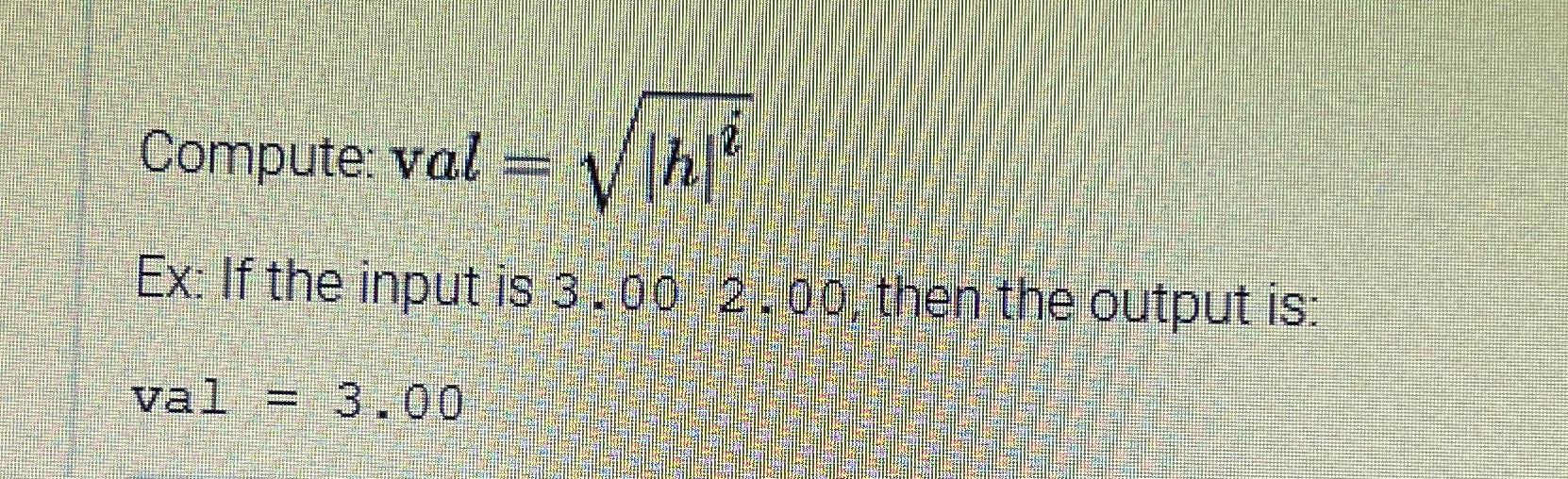 Solved Compute: val=|h|i2Ex: If the input is 3.00,2.00, | Chegg.com