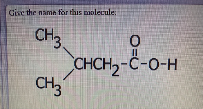 Solved Give the name for this molecule: CH3 0 II CHCH2-C-0-H | Chegg.com