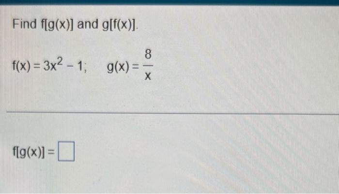 Solved Find f[g(x)] and g[f(x)]. f(x)=3x2−1;g(x)=x8 f[g(x)]= | Chegg.com