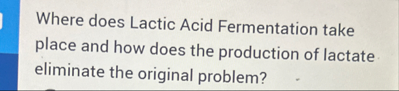 Solved Where does Lactic Acid Fermentation take place and | Chegg.com