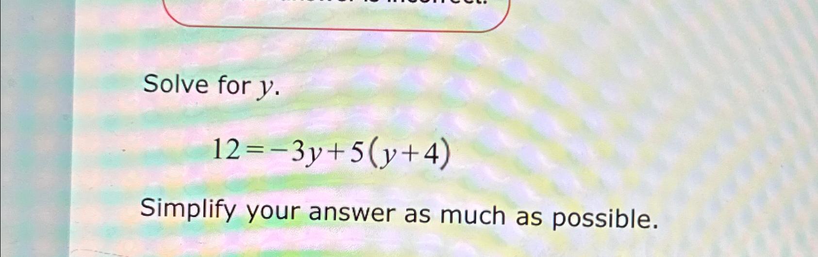 Solved Solve for y.12=-3y+5(y+4)Simplify your answer as much | Chegg.com