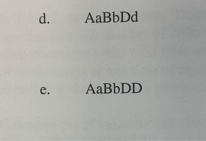 d. AaBbDd e. AaBbDD d. AaBbDd e. AaBbDD | Chegg.com