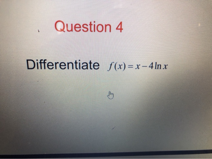 Solved Question 4 Differentiate f(x)=x – 4 Inx | Chegg.com