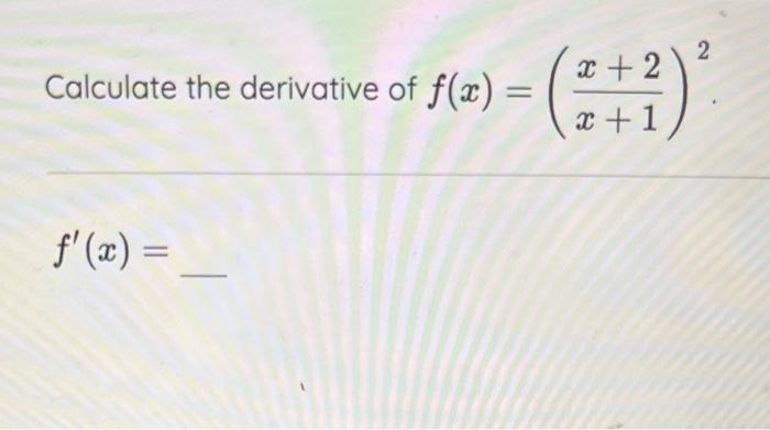 Solved Calculate the derivative of f(x)=(x+1x+2)2 f′(x)= | Chegg.com