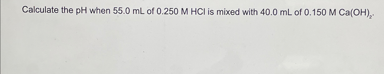 Solved Calculate the pH ﻿when 55.0mL ﻿of 0.250MHCl ﻿is mixed | Chegg.com