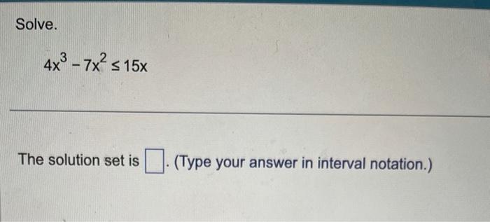 Solved Solve. 4x3−7x2≤15x The solution set is (Type your | Chegg.com Solved Solve. 4x3−7x2≤15x The solution set is (Type your | Chegg.com