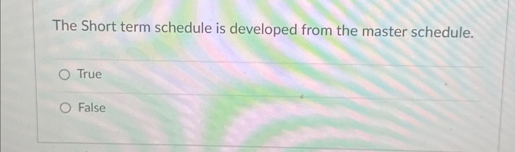 Solved The Short term schedule is developed from the master | Chegg.com