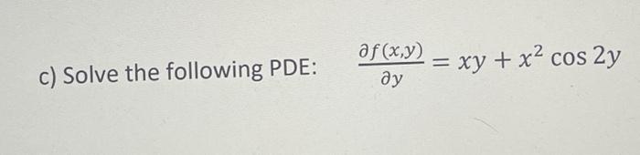 Solved c) Solve the following PDE: ∂y∂f(x,y)=xy+x2cos2y | Chegg.com