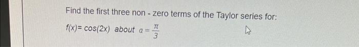 Solved Find the first three non - zero terms of the Taylor | Chegg.com