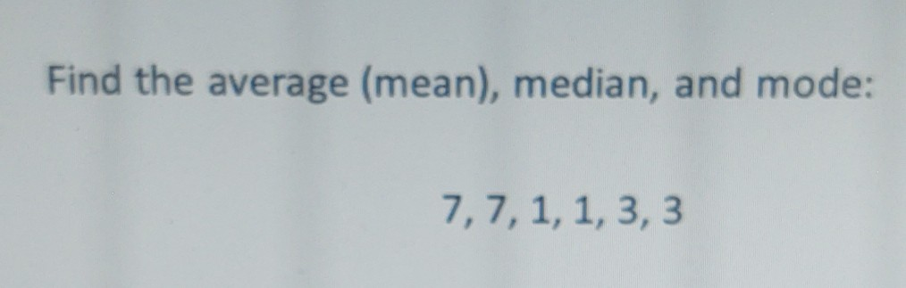 Solved Find the average (mean), median, and mode: 7, 7, 1, | Chegg.com