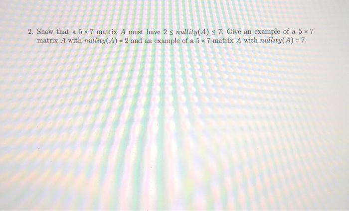 Solved 2. Show that a 5 x 7 matrix A must have 2 s | Chegg.com