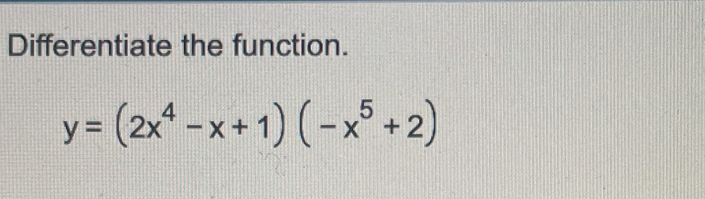 Solved Differentiate the function.y=(2x4-x+1)(-x5+2) | Chegg.com