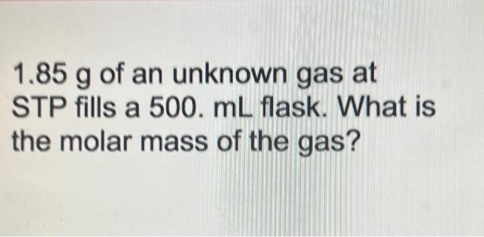 Solved 1.85 g of an unknown gas at STP fills a 500.mL flask. | Chegg.com