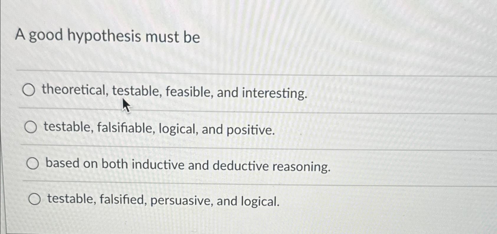 Solved A good hypothesis must betheoretical, testable, | Chegg.com
