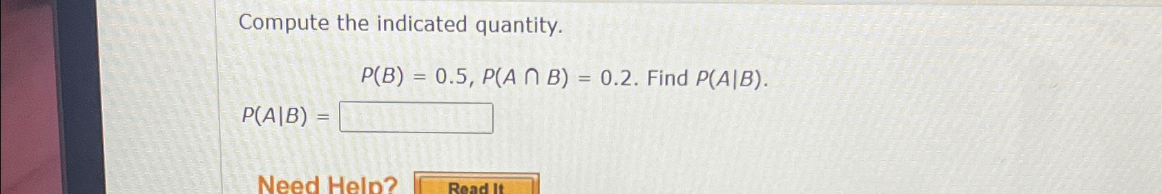 Solved Compute the indicated quantity.P(B)=0.5,P(A∩B)=0.2. | Chegg.com Solved Compute the indicated quantity.P(B)=0.5,P(A∩B)=0.2. | Chegg.com