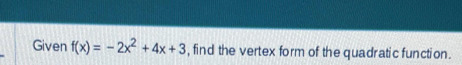 Solved Given f(x)=-2x2+4x+3, ﻿find the vertex form of the | Chegg.com