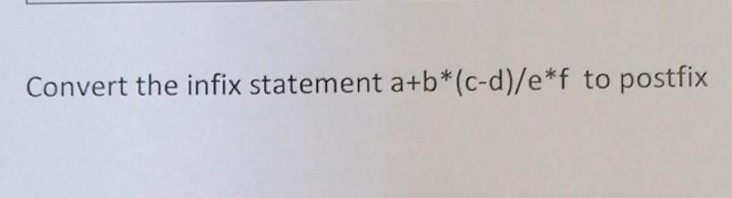 Solved Convert the infix statement a+b*(c-d)/e*f to postfix | Chegg.com