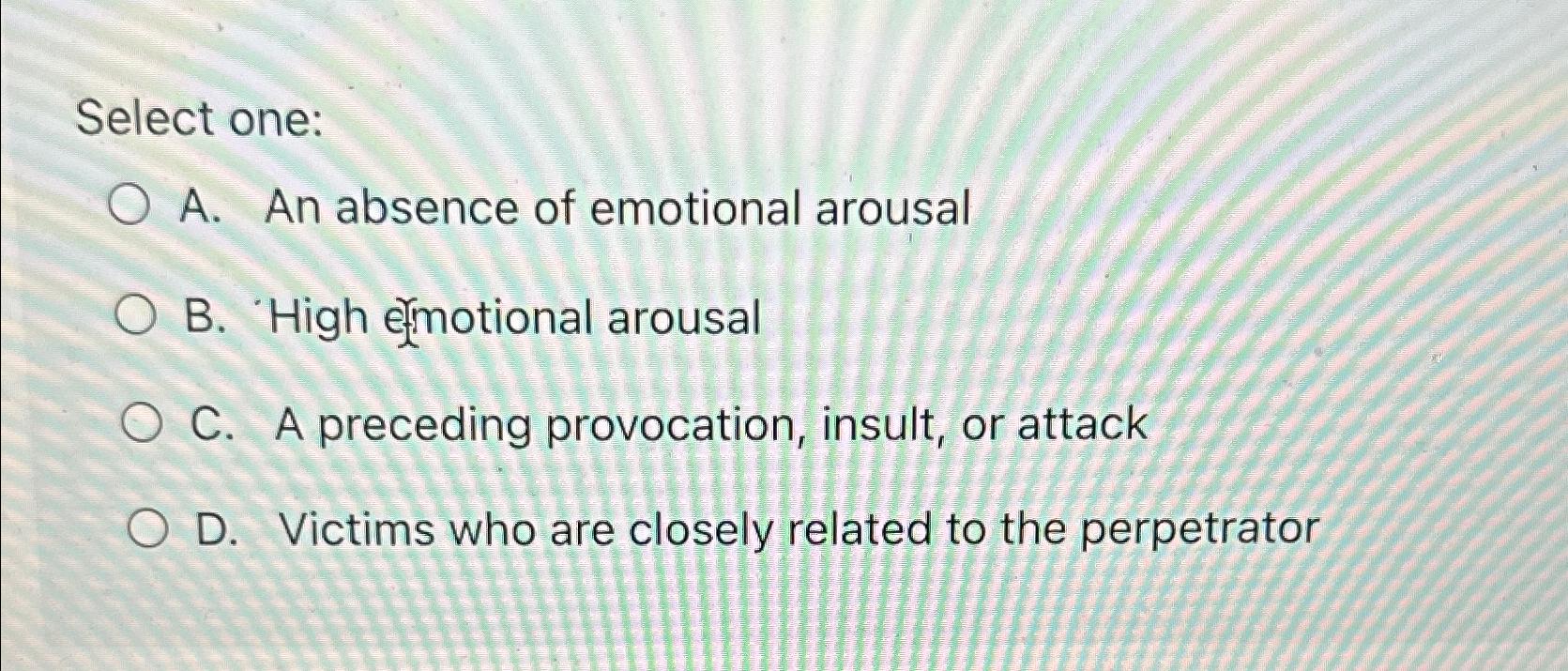 Solved Select one:A. ﻿An absence of emotional arousalB. | Chegg.com