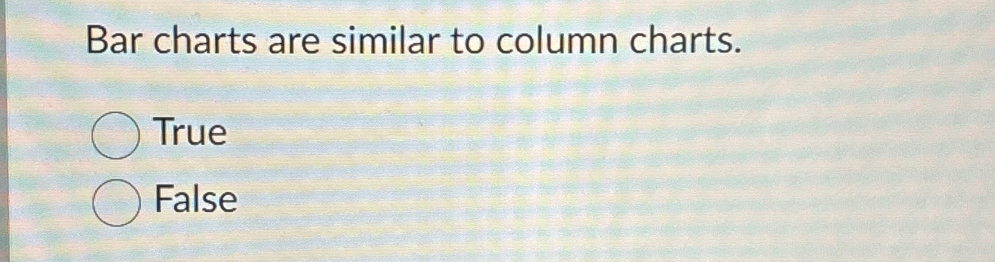 Solved Bar charts are similar to column charts. True False | Chegg.com