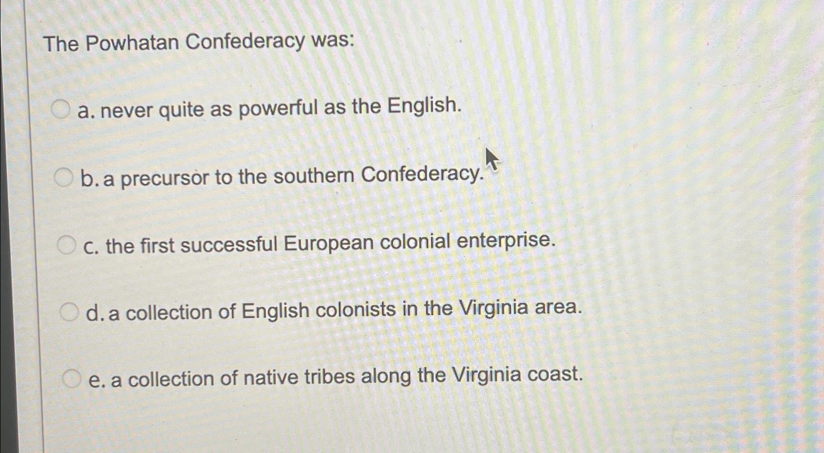 Solved The Powhatan Confederacy was:a. ﻿never quite as | Chegg.com