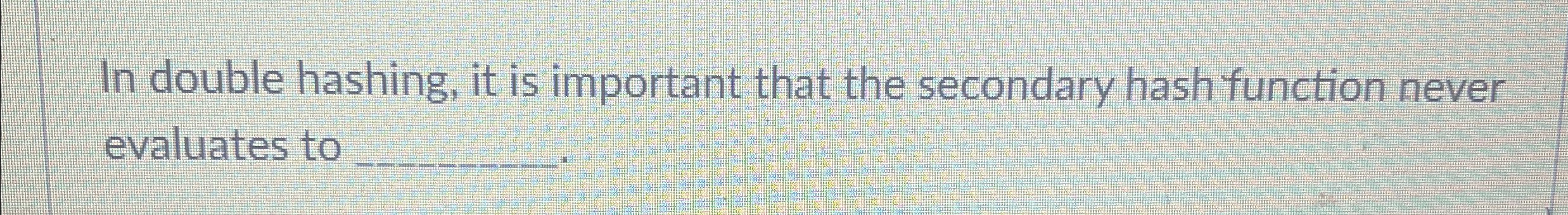 Solved In double hashing, it is important that the secondary | Chegg.com