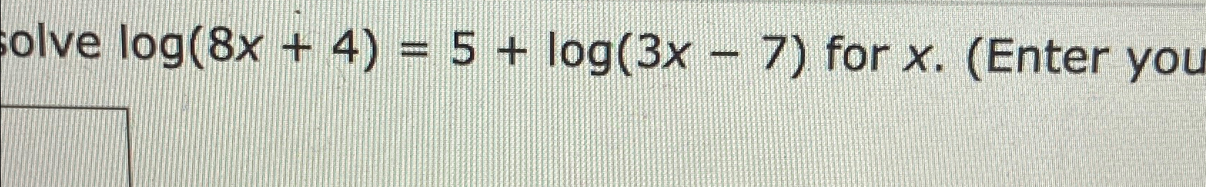 Solved olve log(8x+4)=5+log(3x-7) ﻿for x (Enter you | Chegg.com
