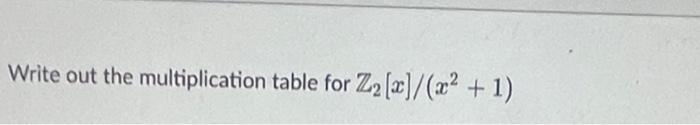 Solved Write out the multiplication table for Z2[x]/(x2+1) | Chegg.com