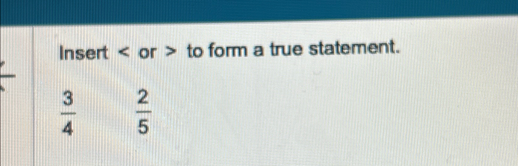 Solved Insert ﻿to form a true statement.34,25 | Chegg.com