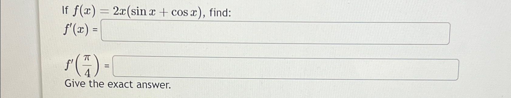 Solved If f(x)=2x(sinx+cosx), ﻿find:f'(x)=f'(π4)=Give the | Chegg.com