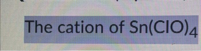 The cation of Sn(CIO)4 | Chegg.com