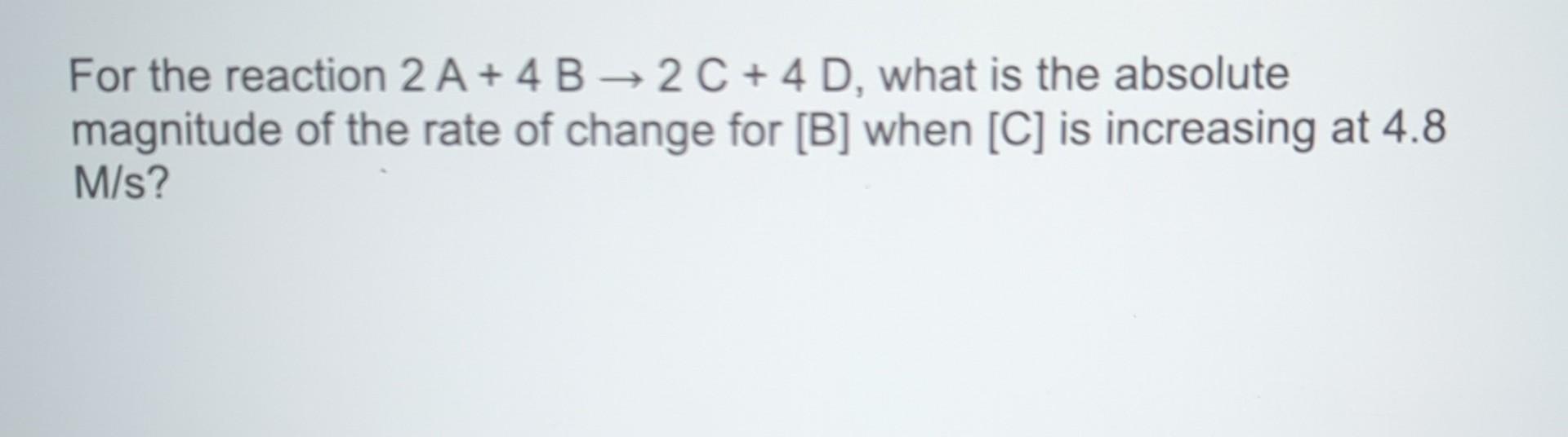 Solved For the reaction 2 A+4 B→2C+4D, what is the absolute | Chegg.com