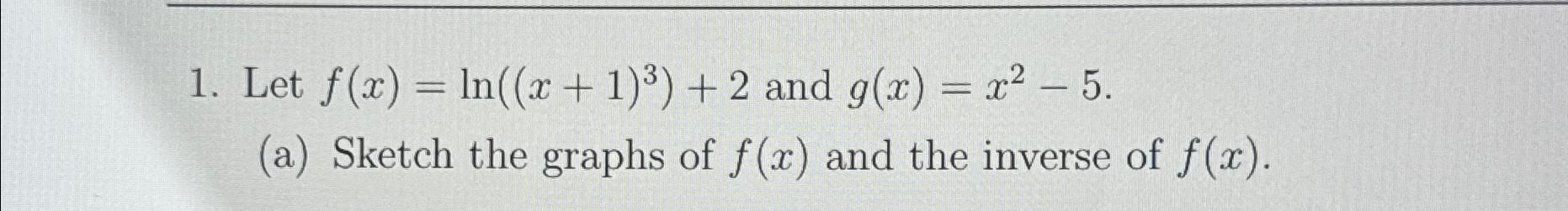 Solved Let f(x)=ln((x+1)3)+2 ﻿and g(x)=x2-5.(a) ﻿Sketch the | Chegg.com