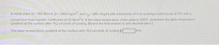 Solved A metal plate (k=180 W/m⋅K,ρ=2800 kg/m3, and cρ=880 | Chegg.com