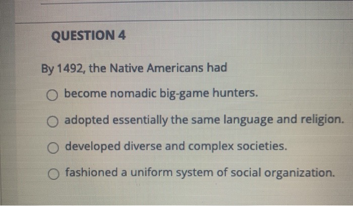 Solved QUESTION 4 By 1492, the Native Americans had O become | Chegg.com