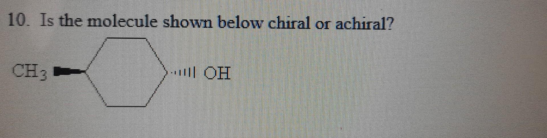 Solved 10. Is the molecule shown below chiral or achiral? | Chegg.com
