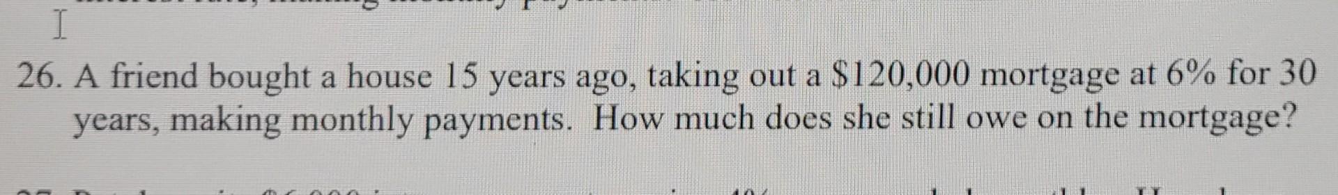 Solved 26. A friend bought a house 15 years ago, taking out | Chegg.com