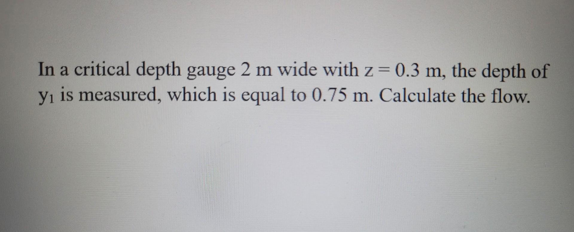 Solved In a critical depth gauge 2 m wide with z=0.3 m, the | Chegg.com