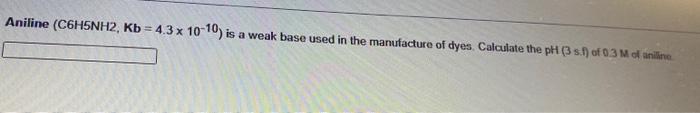 Solved Aniline (C6H5NH2, Kb = 4.3 x 10-10) is a weak base | Chegg.com