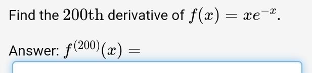Solved Find the 200th derivative of f(x) = xe¯ª. хе-х | Chegg.com