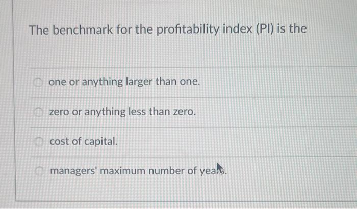 Solved The benchmark for the profitability index (PI) is the | Chegg.com