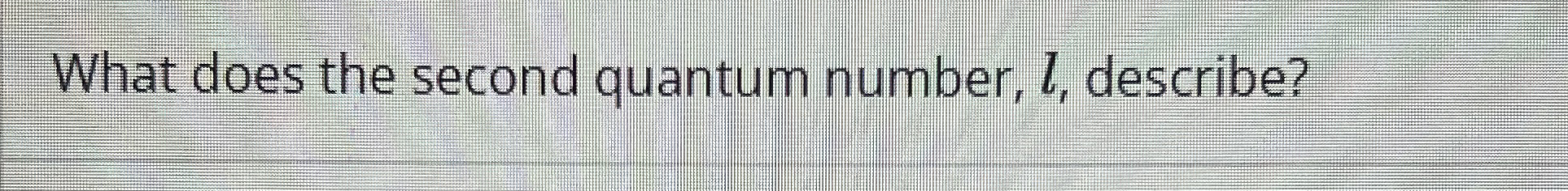 Solved What does the second quantum number, l, ﻿describe? | Chegg.com