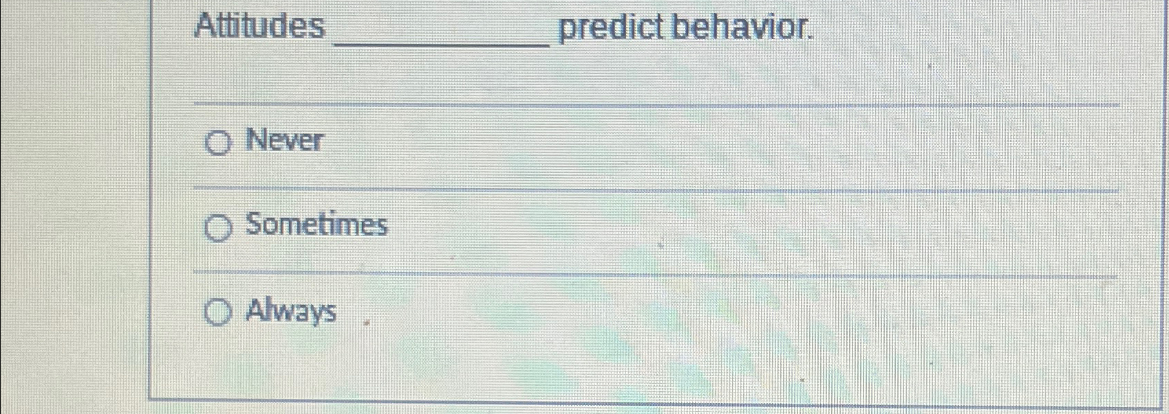 Solved Attitudes predict behavior.NeverSometimesAlways | Chegg.com Solved Attitudes predict behavior.NeverSometimesAlways | Chegg.com