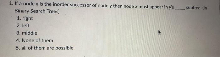 Solved subtree. (In 1. If a node x is the inorder successor | Chegg.com