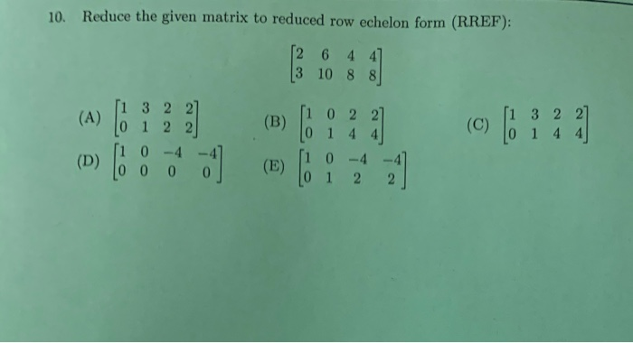 Solved 10. Reduce the given matrix to reduced row echelon | Chegg.com