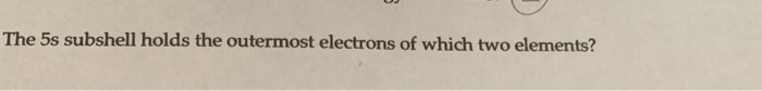 Solved The 5s subshell holds the outermost electrons of | Chegg.com