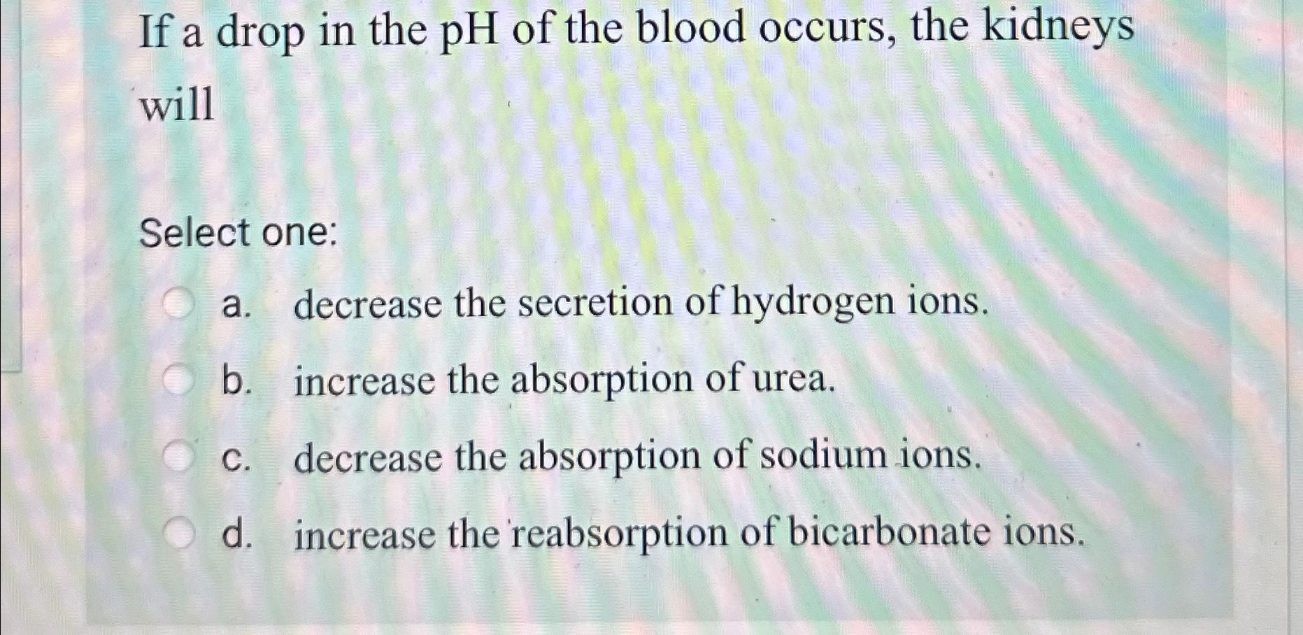 Solved If a drop in the pH ﻿of the blood occurs, the kidneys | Chegg.com