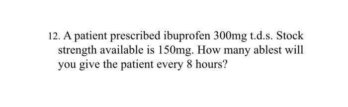 12. A patient prescribed ibuprofen 300mg t.d.s. Stock | Chegg.com